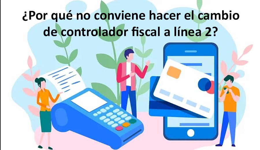 ¿Por qué no conviene hacer el cambio de controlador fiscal a línea 2 ...